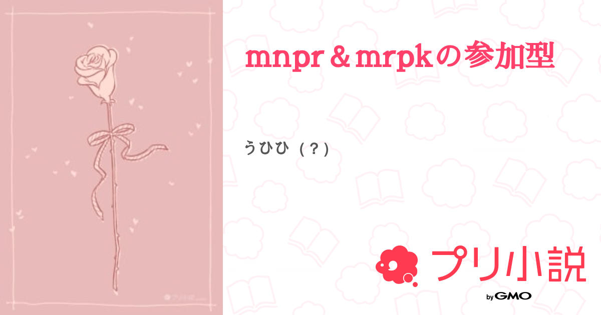 mnpr＆mrpkの参加型 - 全1話 【連載中】（百夜@頭ぱっぱらぱーさんの小説） | 無料スマホ夢小説ならプリ小説 byGMO